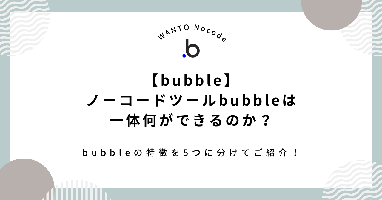 ノーコードツール「bubble」の特徴をサクッと解説！ - 株式会社WANTO｜WANTO Co., Ltd.